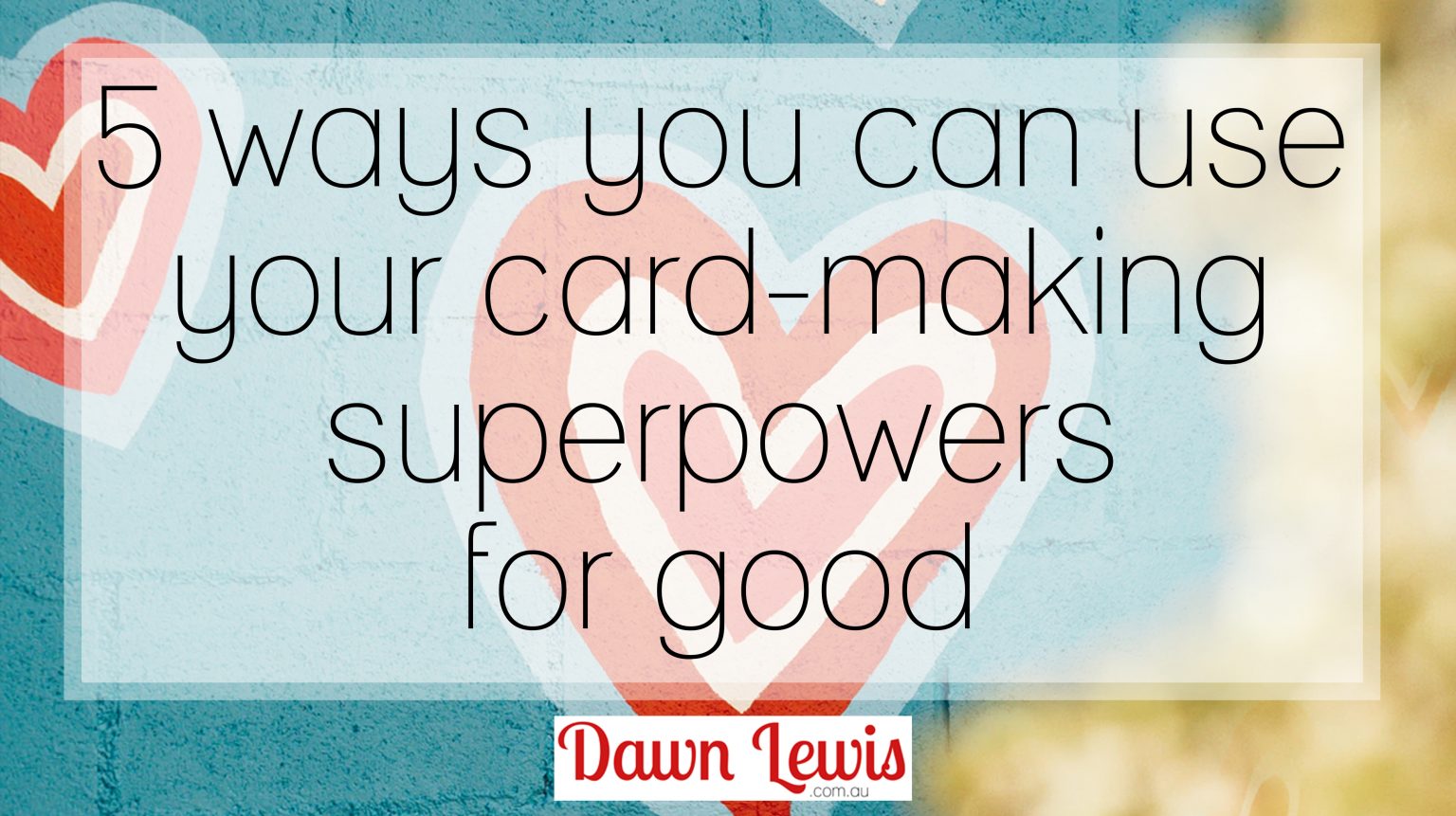 5 ways to use your card-making superpowers for good